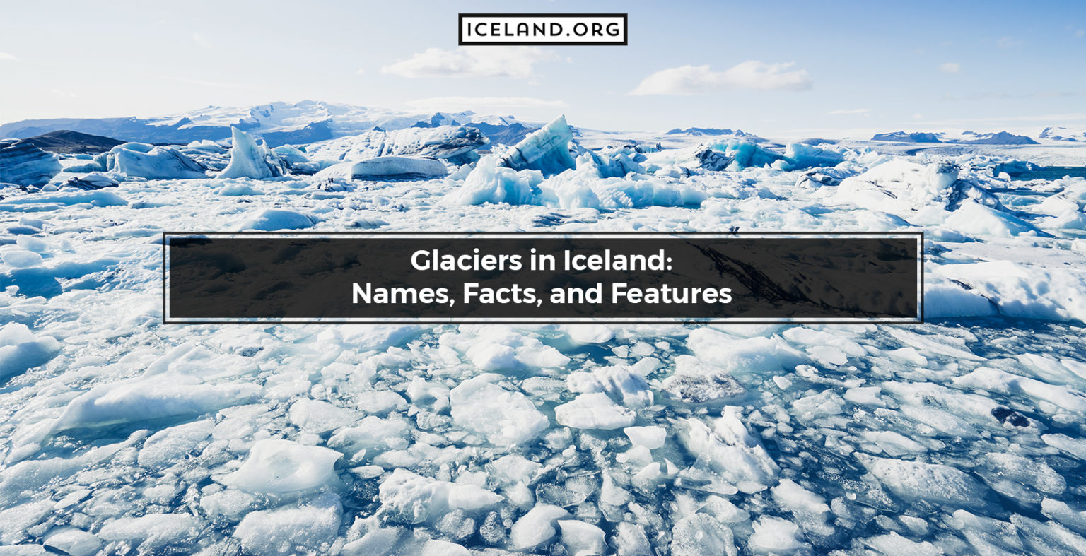 Glaciers in Iceland: Names, Facts, and Features – Iceland.org