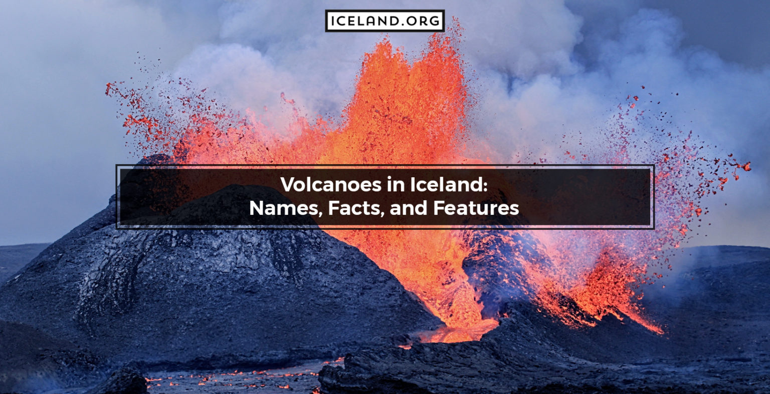 Volcanoes in Iceland: Names, Facts, and Features – Iceland.org